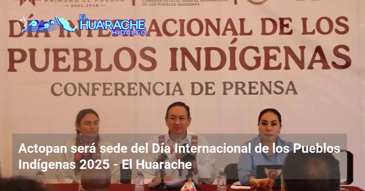 Actopan será sede del Día Internacional de los Pueblos Indígenas 2025 ...