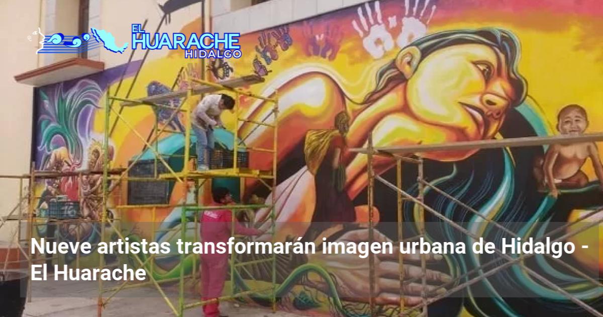 Nueve artistas transformarán imagen urbana de Hidalgo - El Huarache