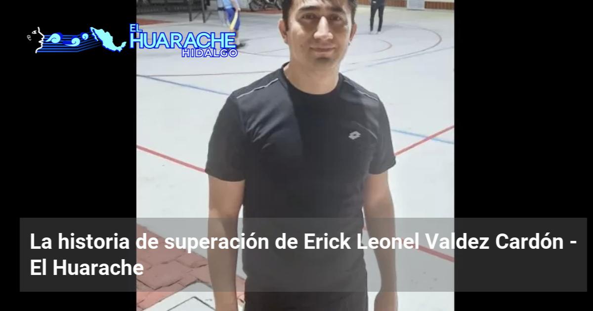 La historia de superación de Erick Leonel Valdez Cardón - El Huarache